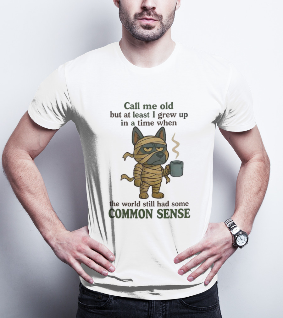 Call Me Old But At Least I Grew Up In A Time When The World Still Had Some Common Sense Dog Mummy With Coffee Cup T-Shirt