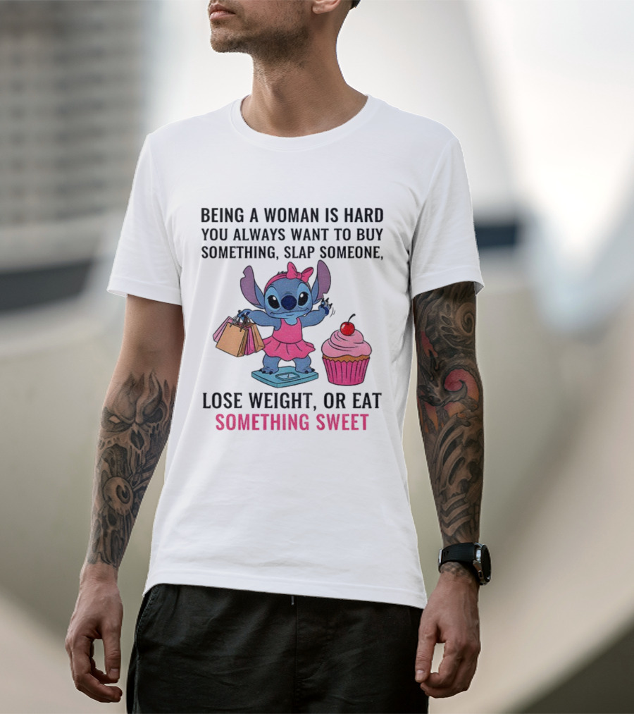 Stitch Being A Woman Is Hard You Always Want To Buy Something Slap Someone Lose Weight Or Eat Something Sweet T-Shirt