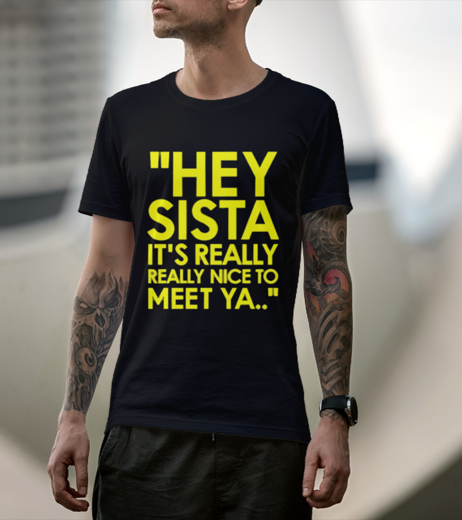 Hey Sista It's Really Really Nice To Meet Ya Fun Yellow T-Shirt