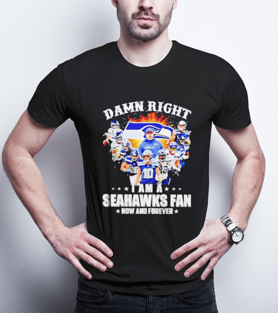 Damn Right I Am A Seahawks Fan Now And Forever T-Shirt