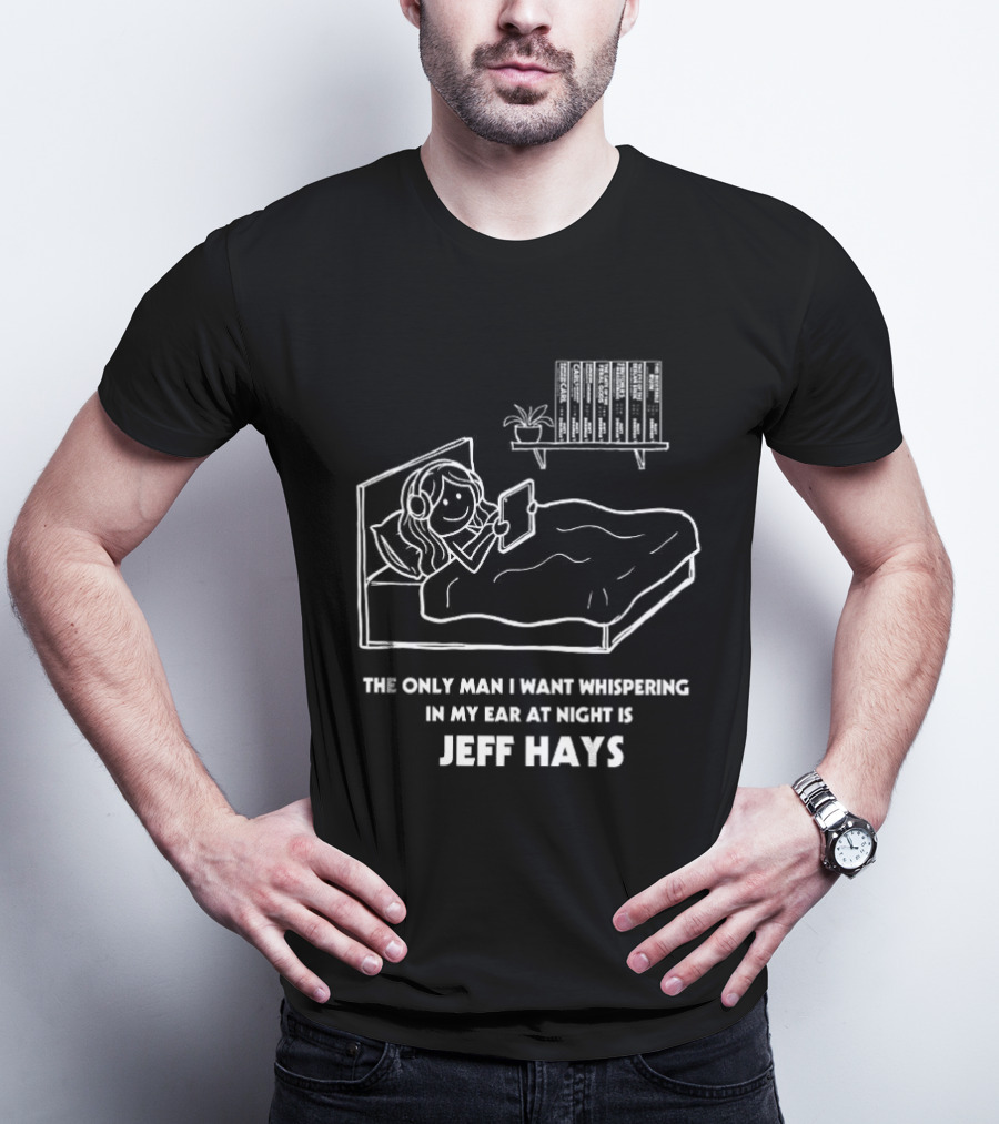 The Only Man I Want Whispering In My Ear At Night Is Jeff Hays Bedtime Humor T-Shirt