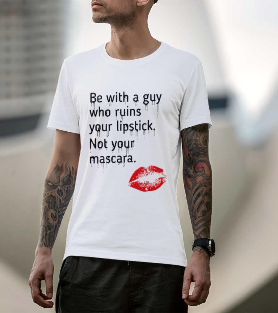 Be With A Guy Who Ruins Your Lipstick Not Your Mascara With Red Lip Print T-Shirt
