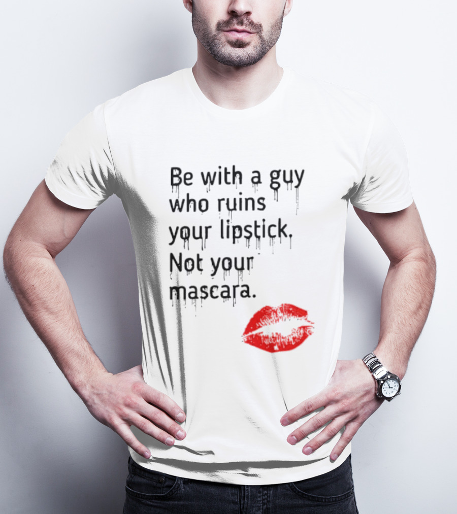 Be With A Guy Who Ruins Your Lipstick Not Your Mascara With Red Lip Print T-Shirt