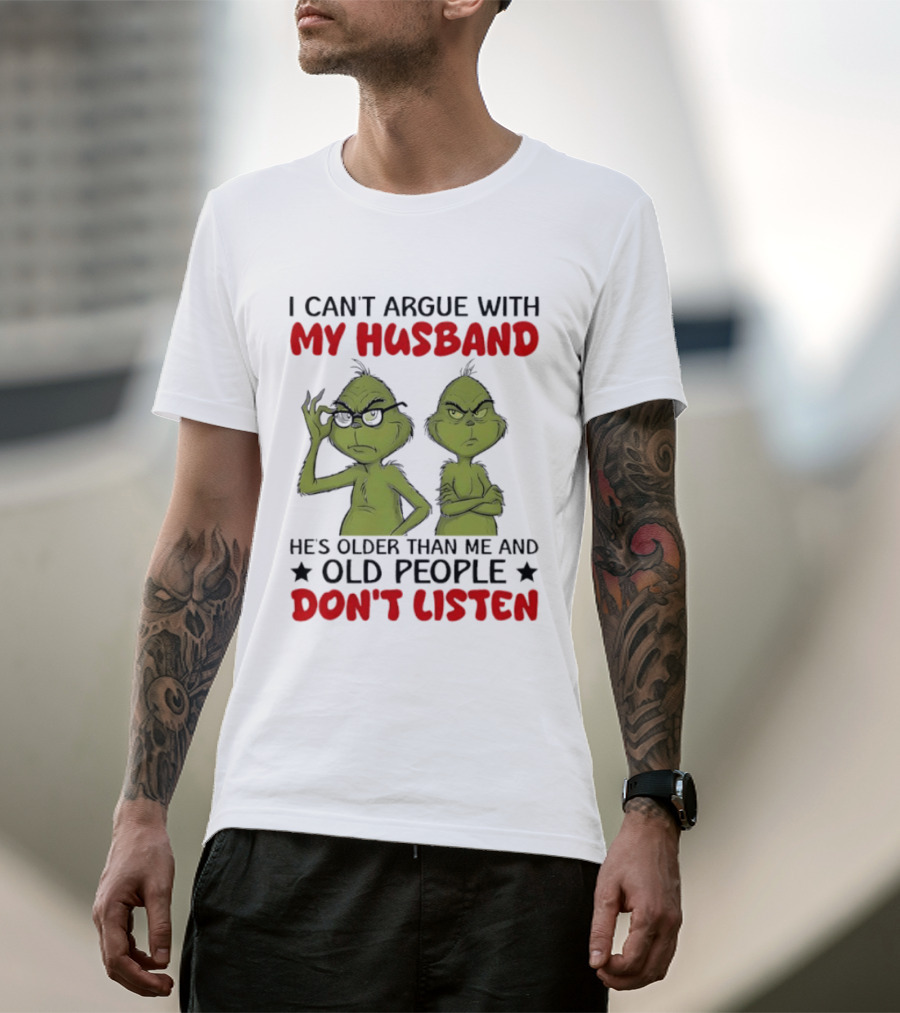 Grinch I Can't Argue With My Husband He's Older Than Me And Old People Don't Listen T-Shirt