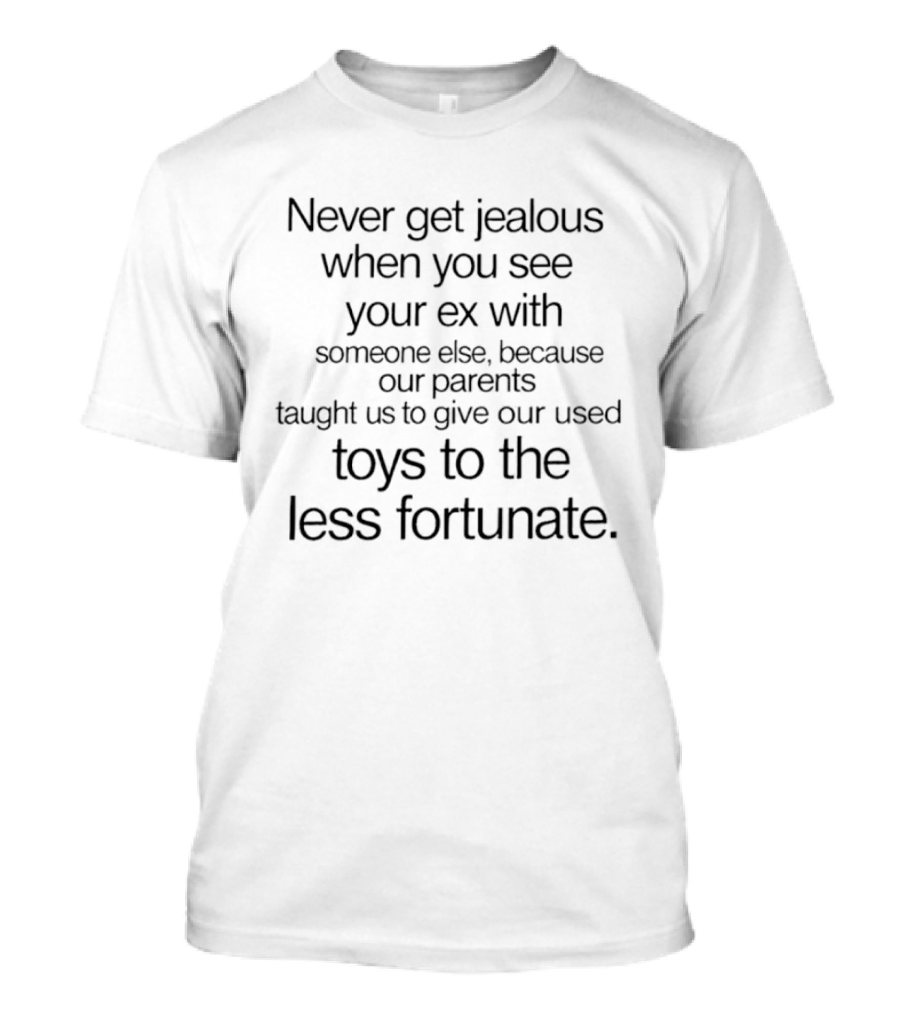 Never Get Jealous When You See Your Ex With Someone Else Our Parents Taught Us To Give Toys To The Less Fortunate T-Shirt