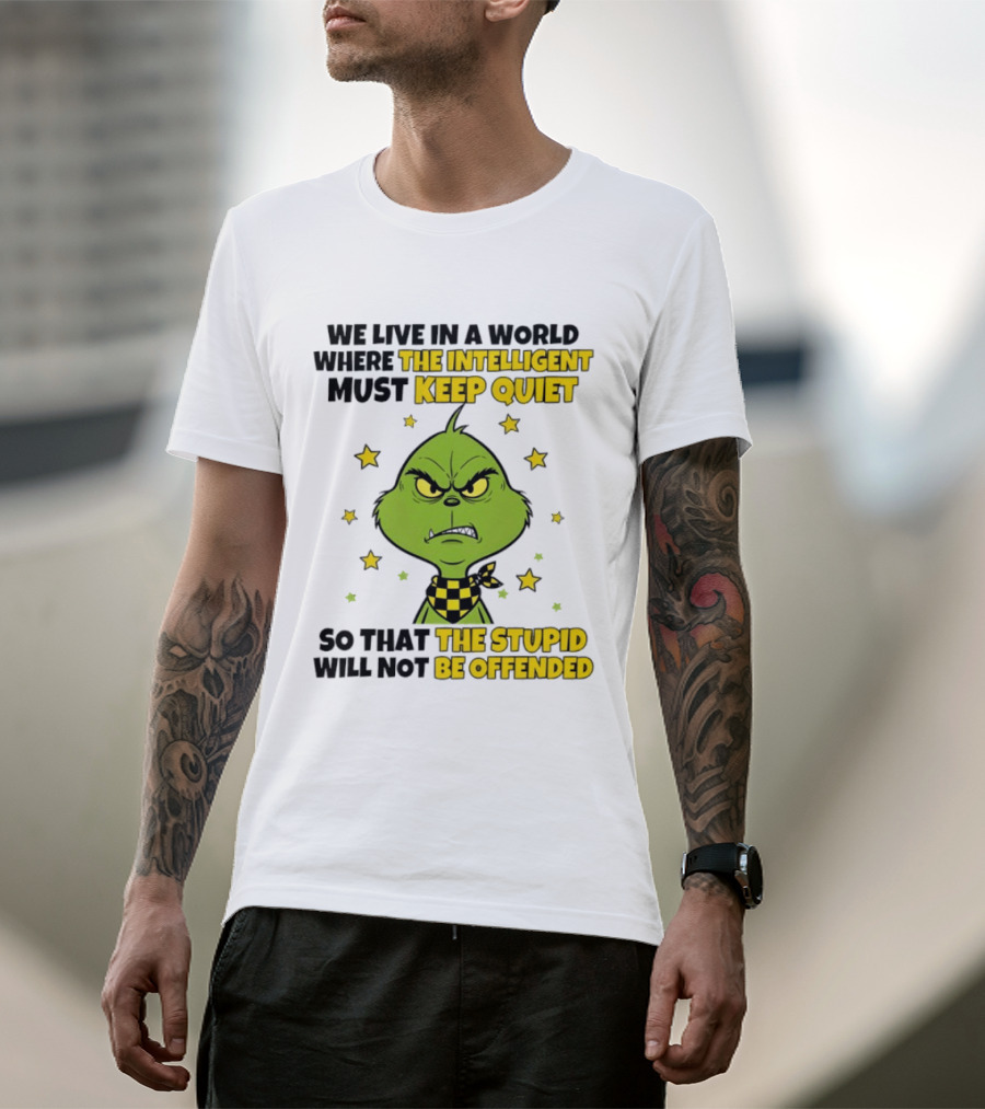 We Live In A World Where The Intelligent Must Keep Quiet Grinch So That The Stupid Will Not Be Offended T-Shirt
