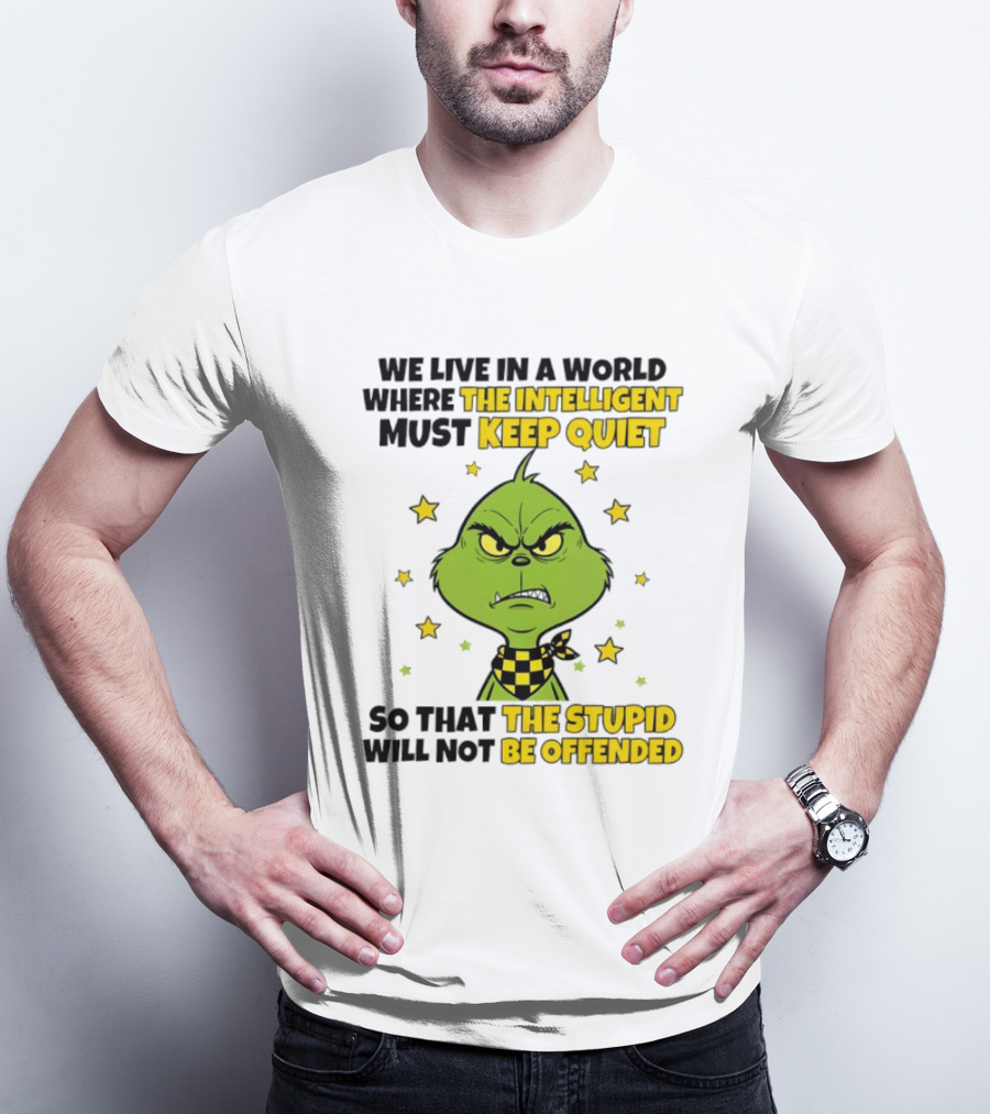 We Live In A World Where The Intelligent Must Keep Quiet Grinch So That The Stupid Will Not Be Offended T-Shirt