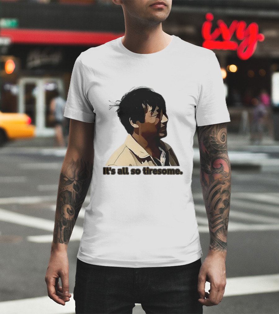 It's All So Tiresome T-Shirt