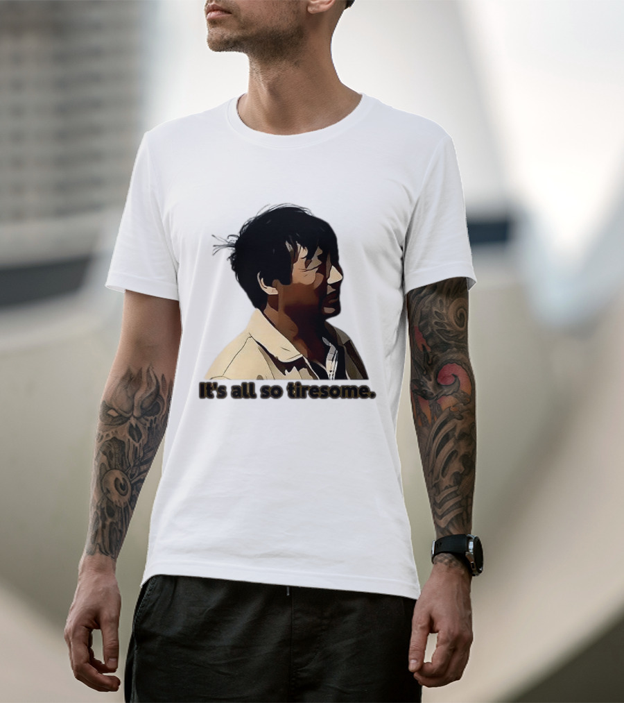 It's All So Tiresome T-Shirt