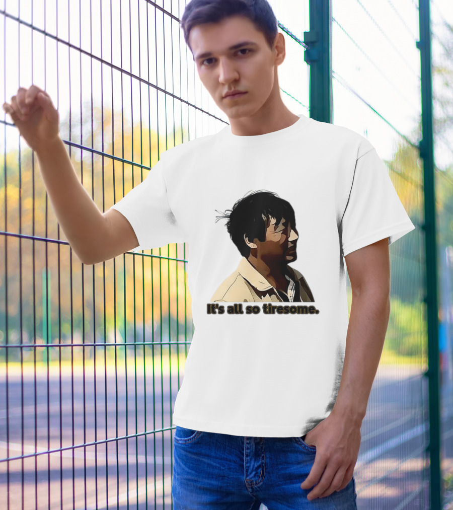 It's All So Tiresome T-Shirt
