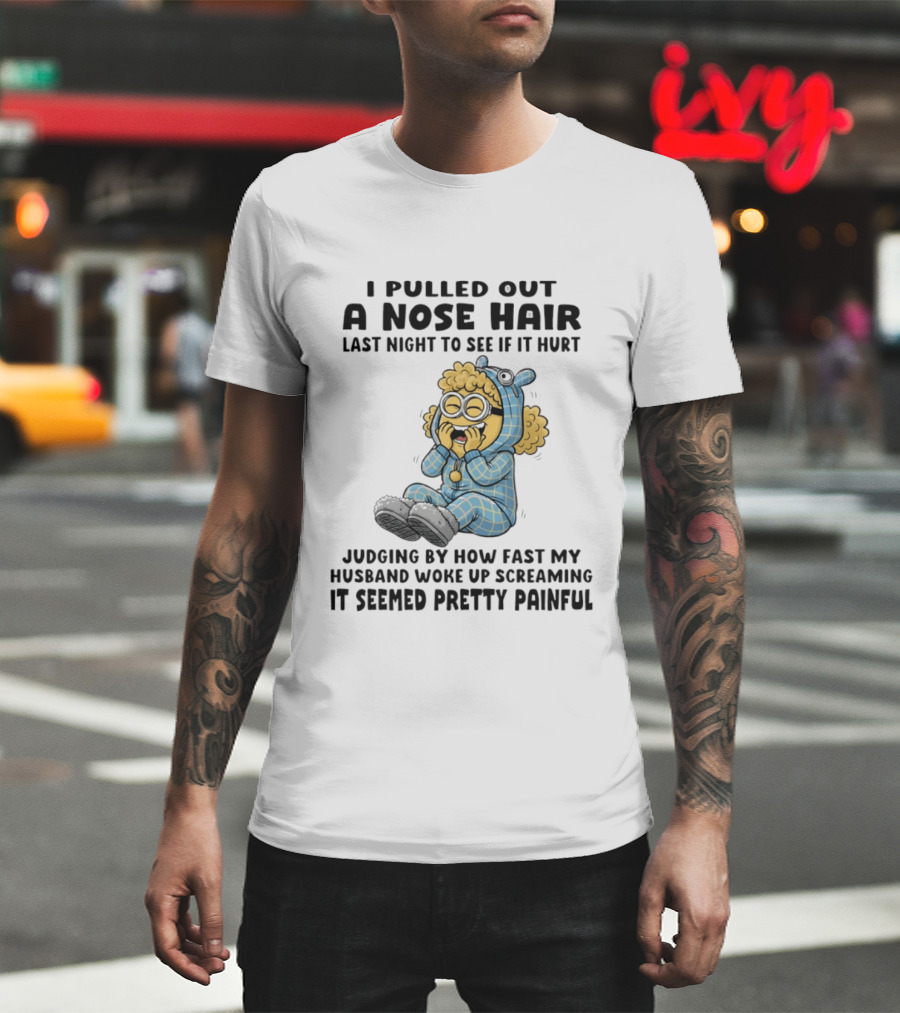 Minion I Pulled Out A Nose Hair Judging By How Fast My Husband Woke Up Screaming It Seemed Pretty Painful T-Shirt