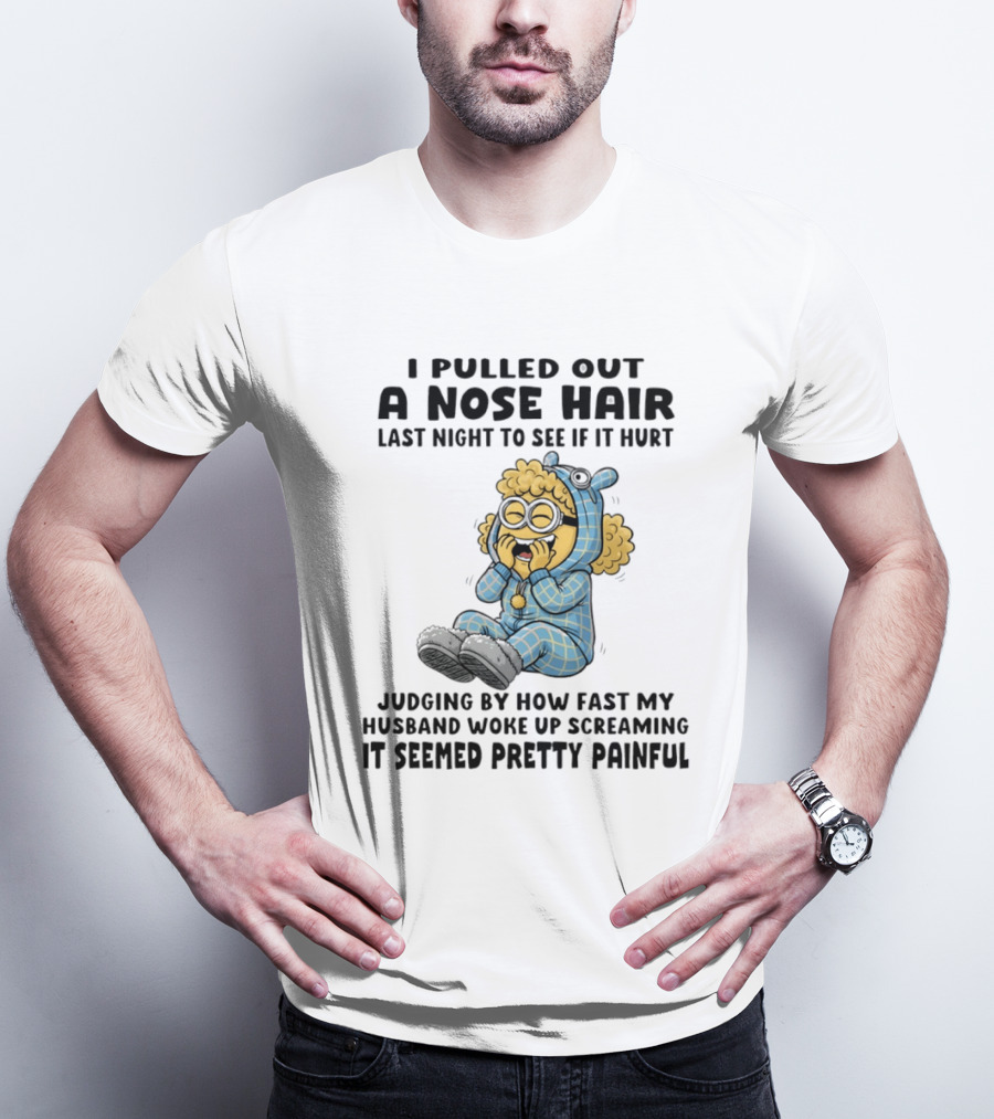 Minion I Pulled Out A Nose Hair Judging By How Fast My Husband Woke Up Screaming It Seemed Pretty Painful T-Shirt
