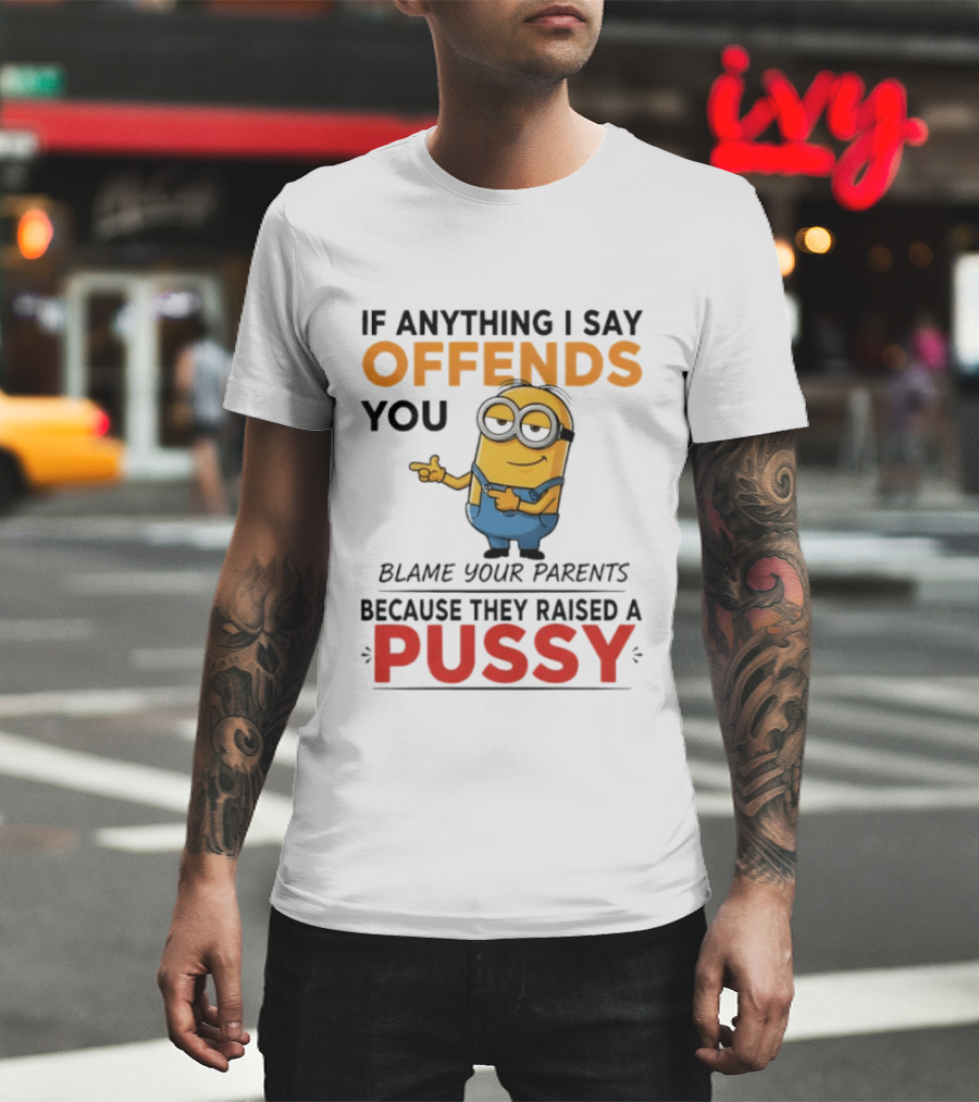 Minion Offends You Blame Your Parents Raised A Pussy T-Shirt