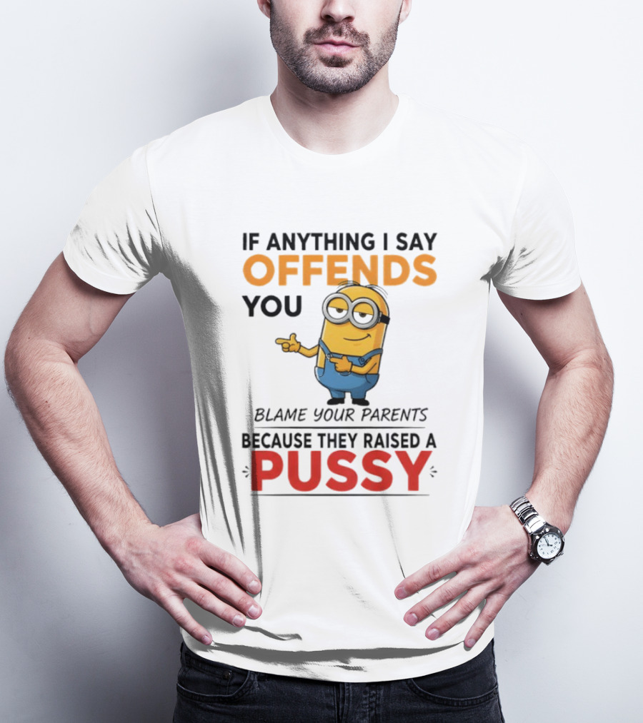 Minion Offends You Blame Your Parents Raised A Pussy T-Shirt