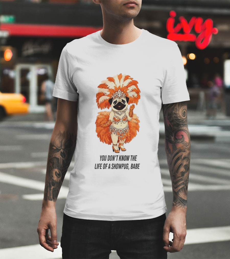 You Don't Know The Life Of A Showpug Babe In Orange Feather Costume T-Shirt