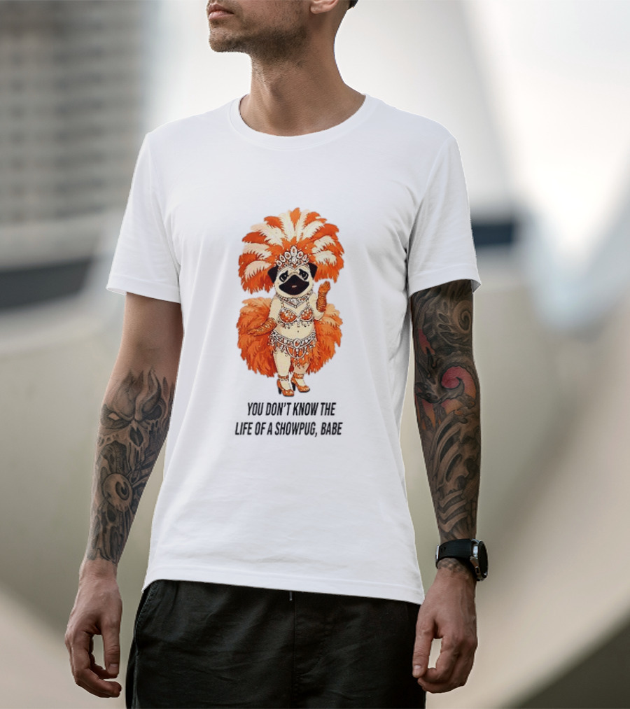 You Don't Know The Life Of A Showpug Babe In Orange Feather Costume T-Shirt