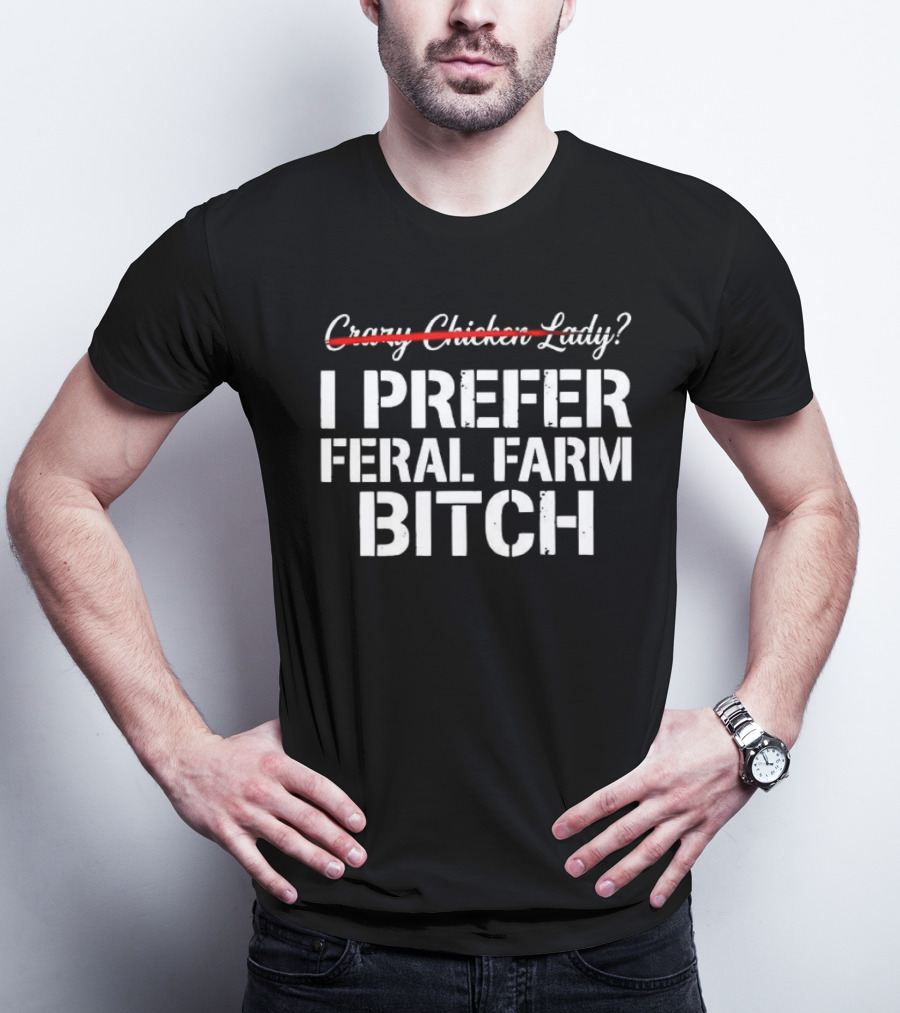 I Prefer Feral Farm Bitch Instead Of Crazy Chicken Lady T-Shirt