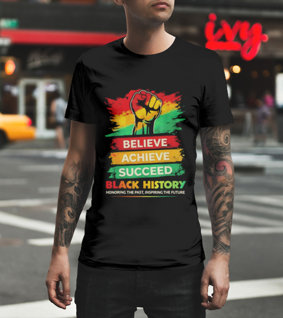 Believe Achieve Succeed Black History Honoring The Past Inspiring The Future T-Shirt