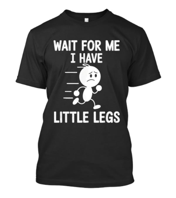 Wait For Me I Have Little Legs Funny Running Stick Figure T-Shirt