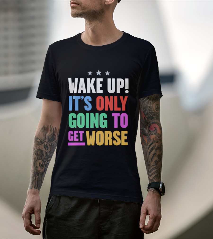 Wake Up It's Only Going To Get Worse Three Stars T-Shirt