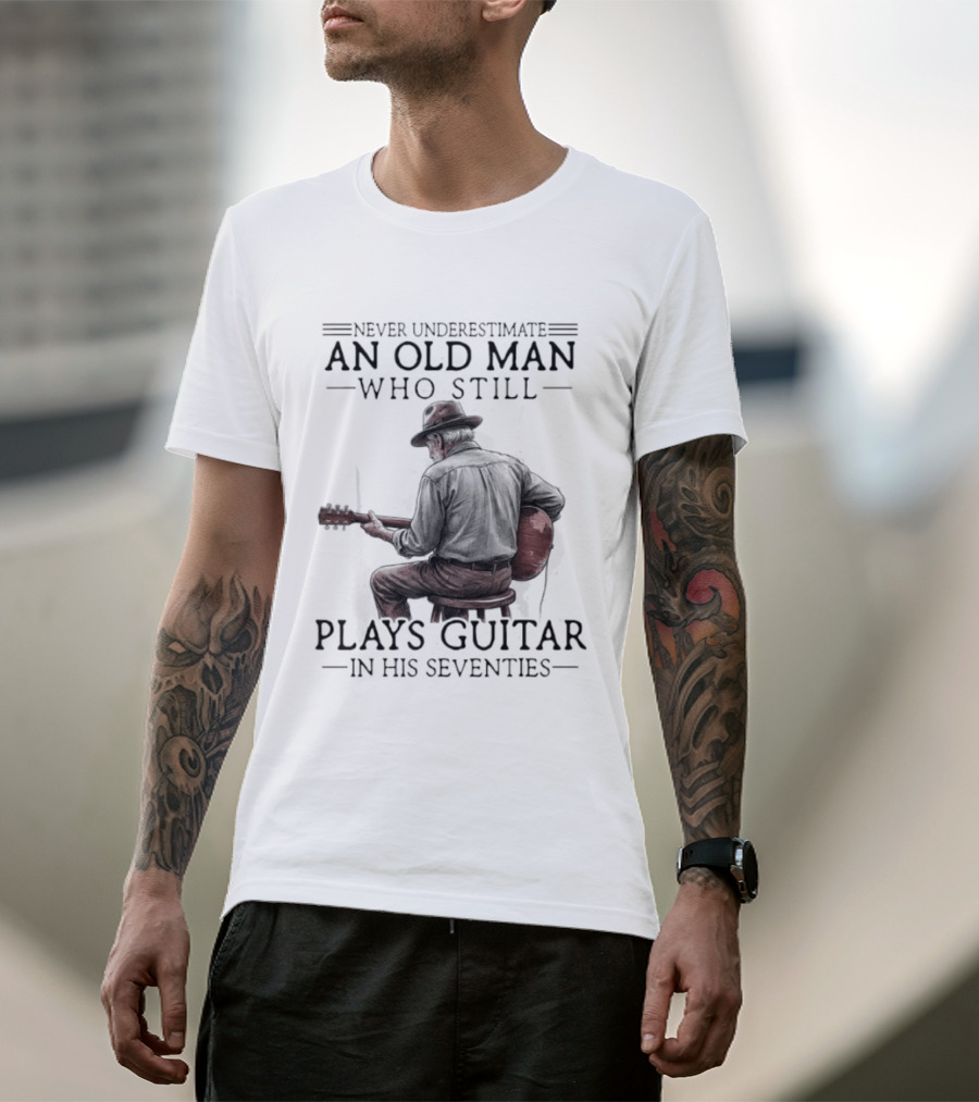 Never Underestimate An Old Man Who Still Plays Guitar In His Seventies T-Shirt