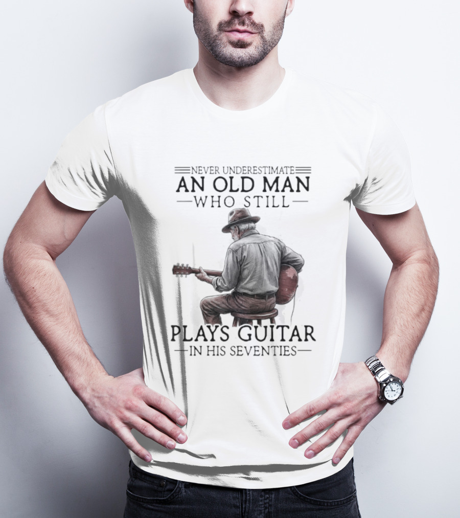 Never Underestimate An Old Man Who Still Plays Guitar In His Seventies T-Shirt