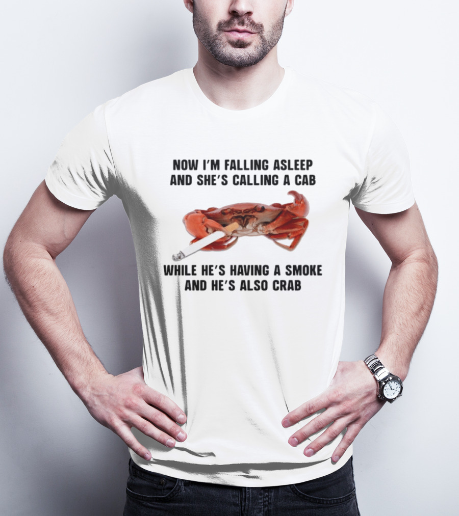 Now I'm Falling Asleep And She's Calling A Cab While He's Having A Smoke And He's Also Crab T-Shirt
