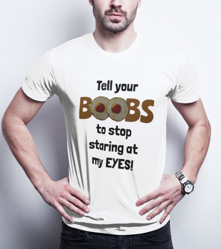 Tell Your Boobs To Stop Staring At My Eyes Fried Egg Humor T-Shirt