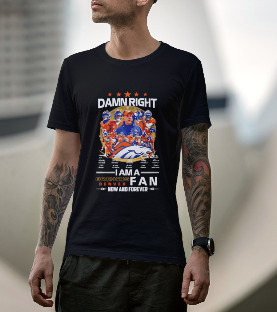 Damn Right I Am A Denver Broncos Fan Now And Forever T-Shirt