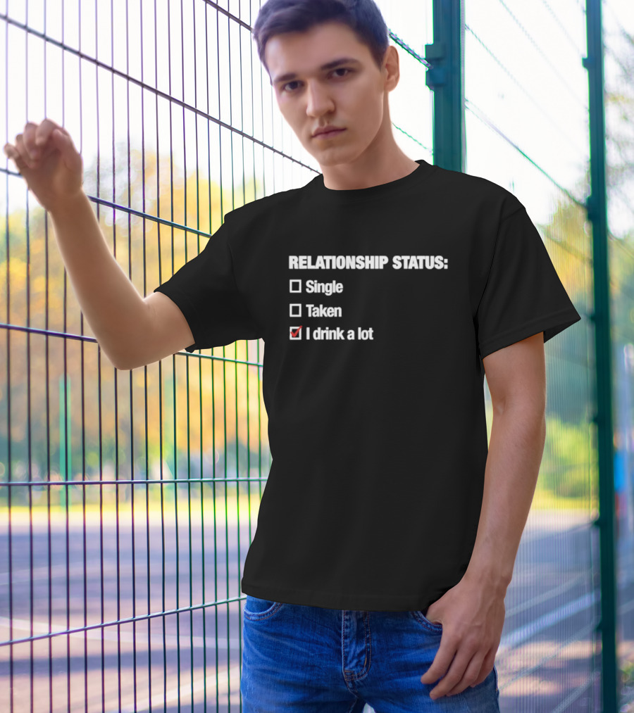 Relationship Status Single Taken I Drink A Lot T-Shirt