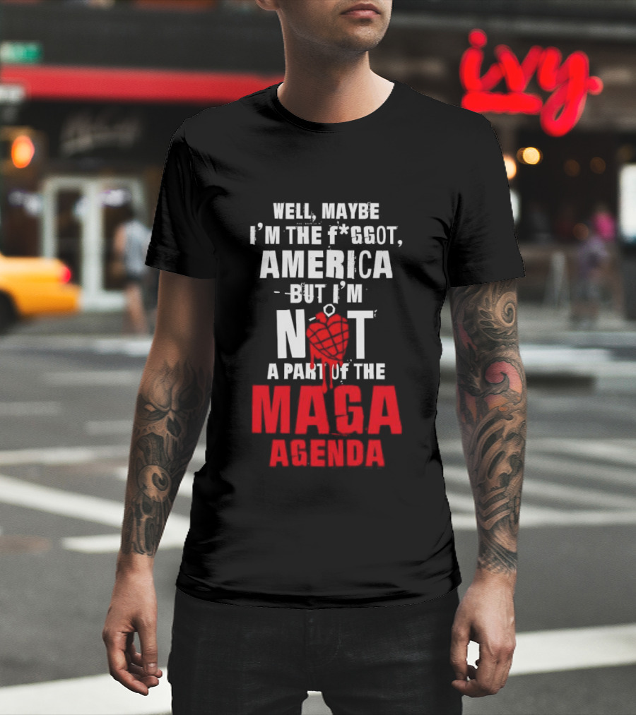 Well Maybe I'm The Fggot America But I'm Not A Part Of The Maga Agenda T-Shirt