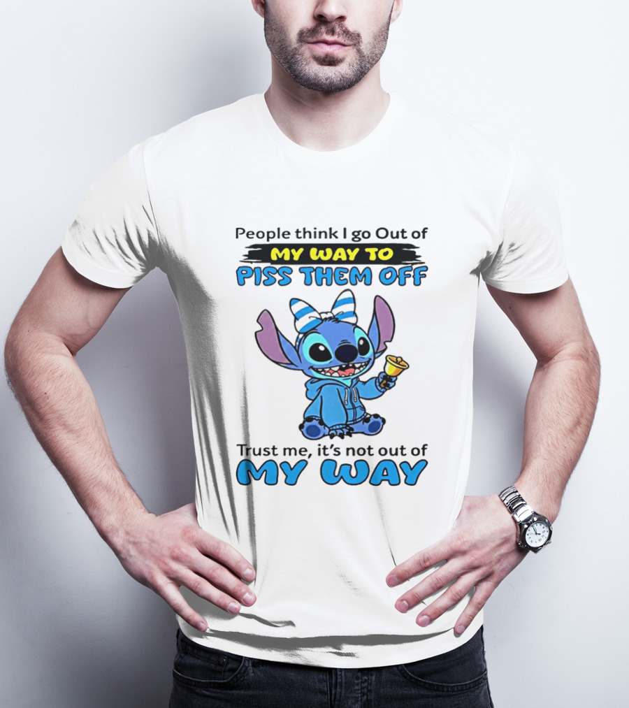 People Think I Go Out Of My Way To Piss Them Off Trust Me It's Not Out Of My Way Stitch T-Shirt