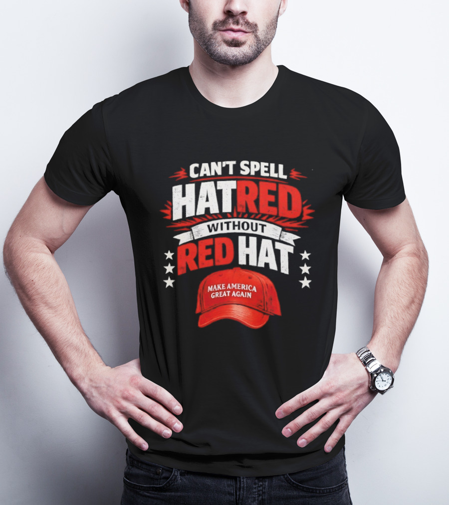 Can't Spell Hatred Without Red Hat Make America Great Again T-Shirt