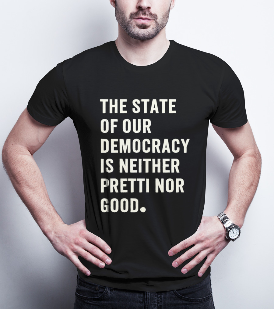 The State Of Our Democracy Is Neither Pretti Nor Good T-Shirt