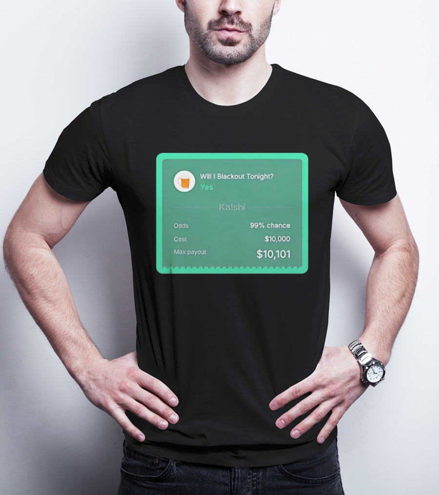 Will I Blackout Tonight Yes Kalshi 99% Chance T-Shirt