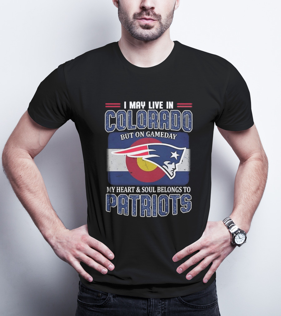 New England Patriots I May Live In Colorado But On Gameday My Heart And Soul Belongs To Patriots T-Shirt