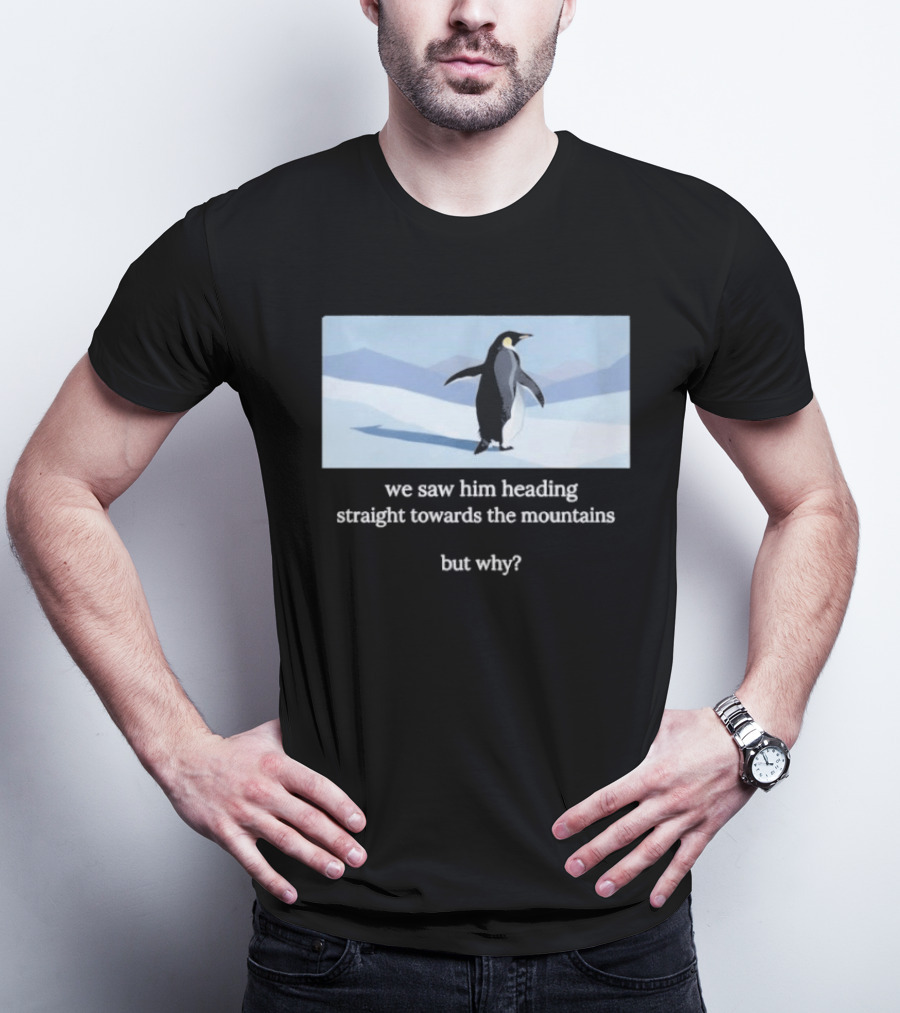 Penguin We Saw Him Heading Straight Toward The Mountains But Why Hiker Meme T-Shirt