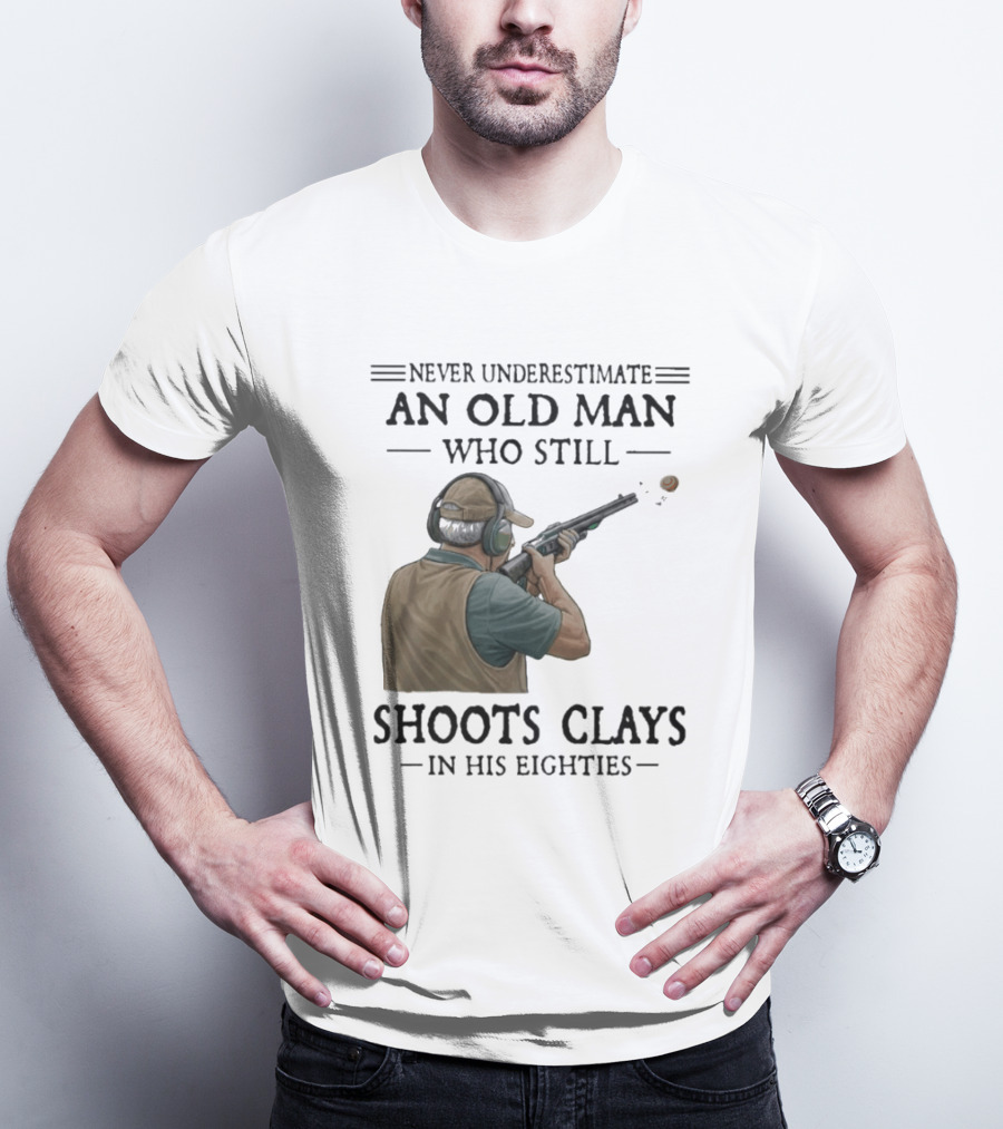 Never Underestimate An Old Man Who Still Shoots Clays In His Eighties T-Shirt