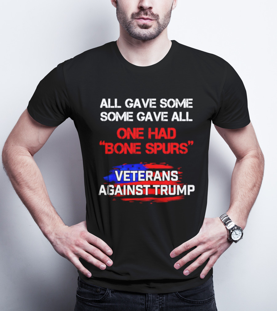All Gave Some Some Gave All One Had Bone Spurs Veterans Against Trump T-Shirt