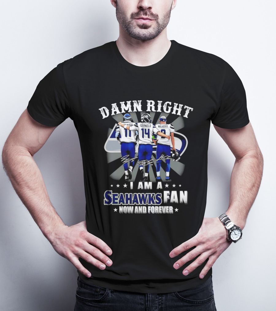 Damn Right I Am A Seahawks Fan Now And Forever T-Shirt