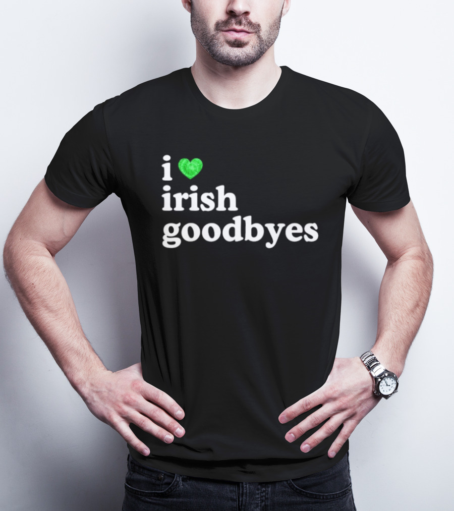 I Love Irish Goodbyes St Patrick's Day Irish Exits T-Shirt