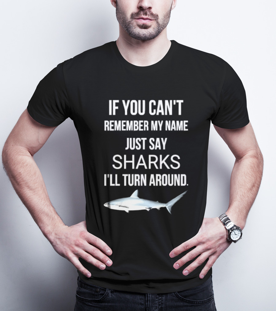 If You Can't Remember My Name Just Say Sharks I'll Turn Around T-Shirt
