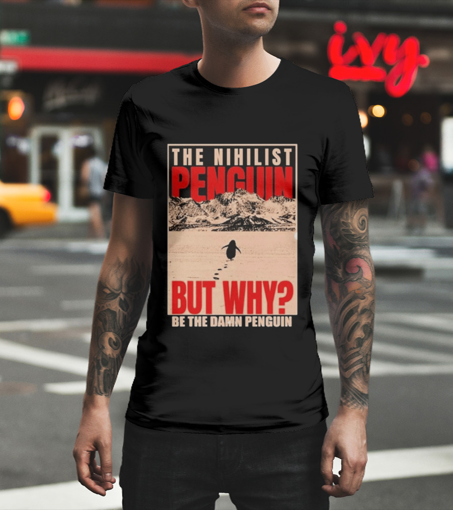The Nihilist Penguin But Why Be The Damn Penguin T-Shirt