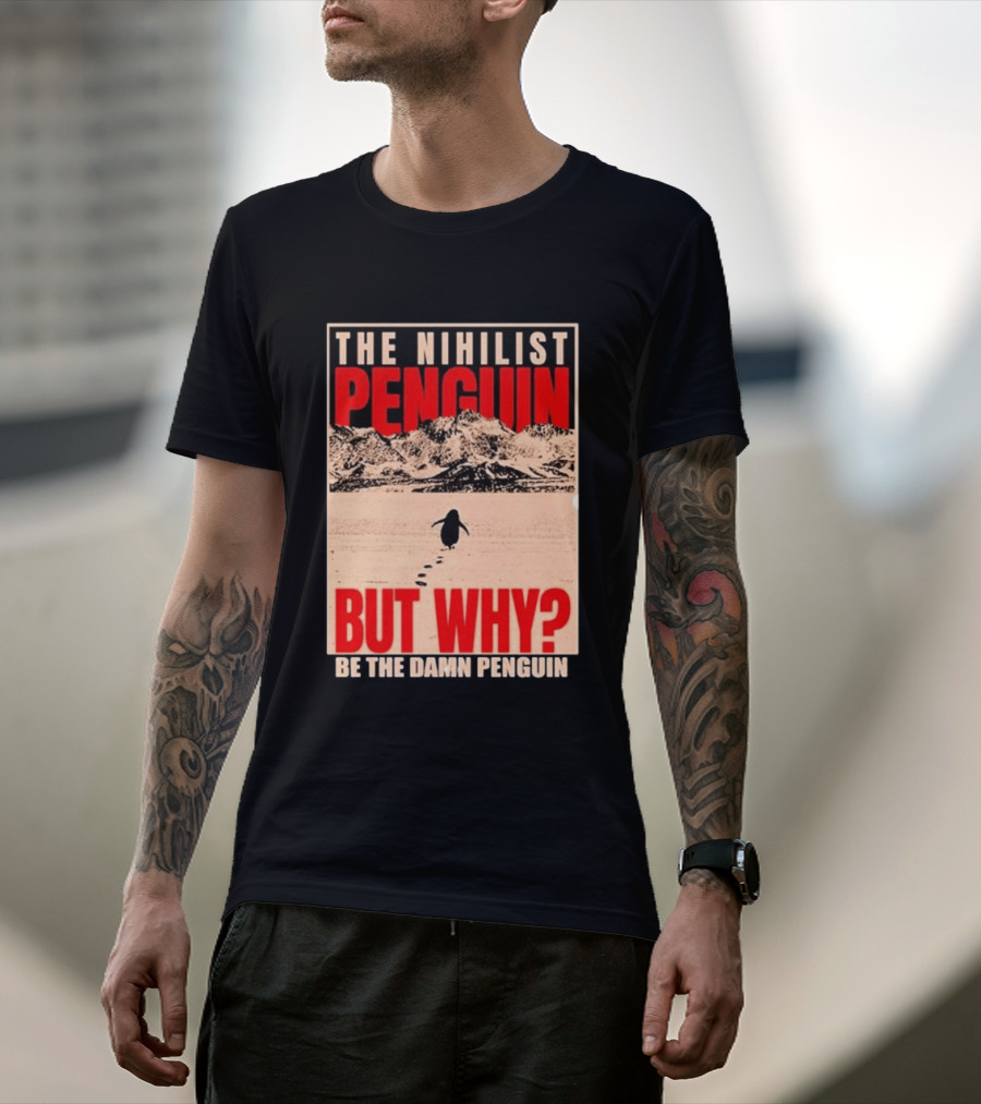 The Nihilist Penguin But Why Be The Damn Penguin T-Shirt
