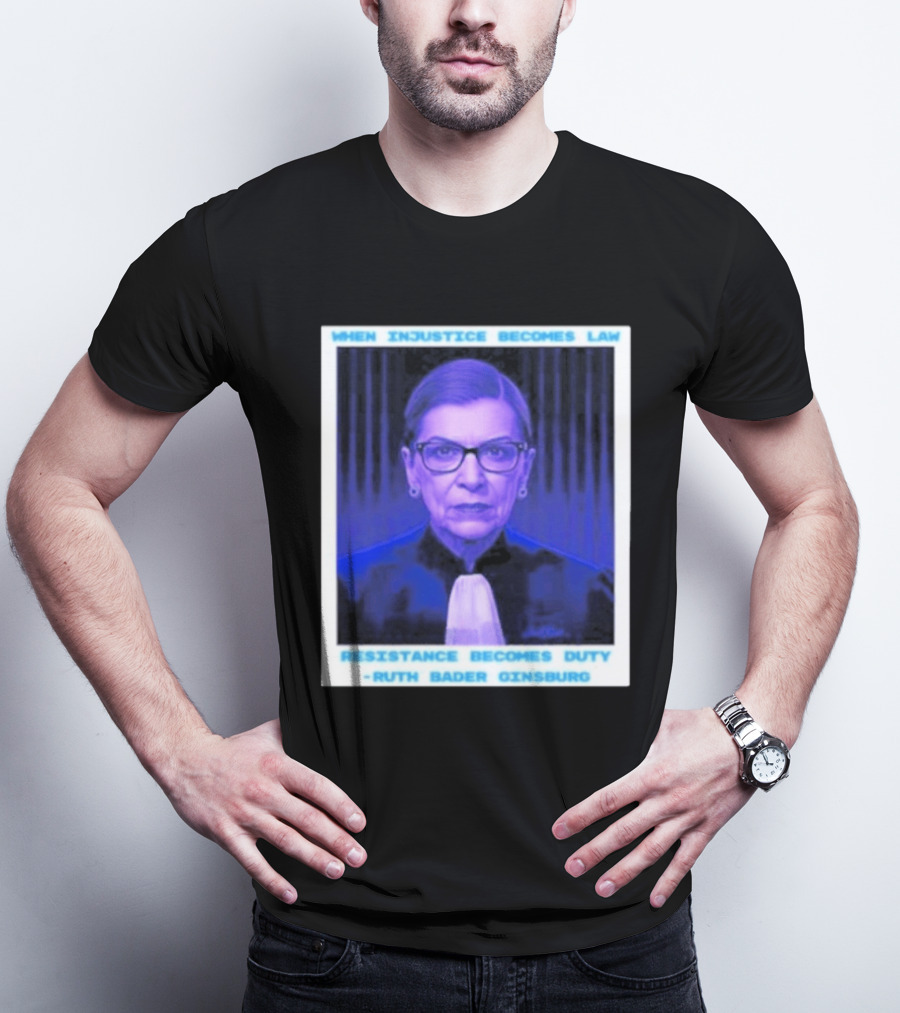When Injustice Becomes Law Resistance Becomes Duty Ruth Bader Ginsburg T-Shirt