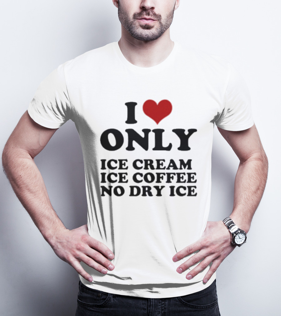 I Love Only Ice Cream Ice Coffee No Dry Ice Fun T-Shirt