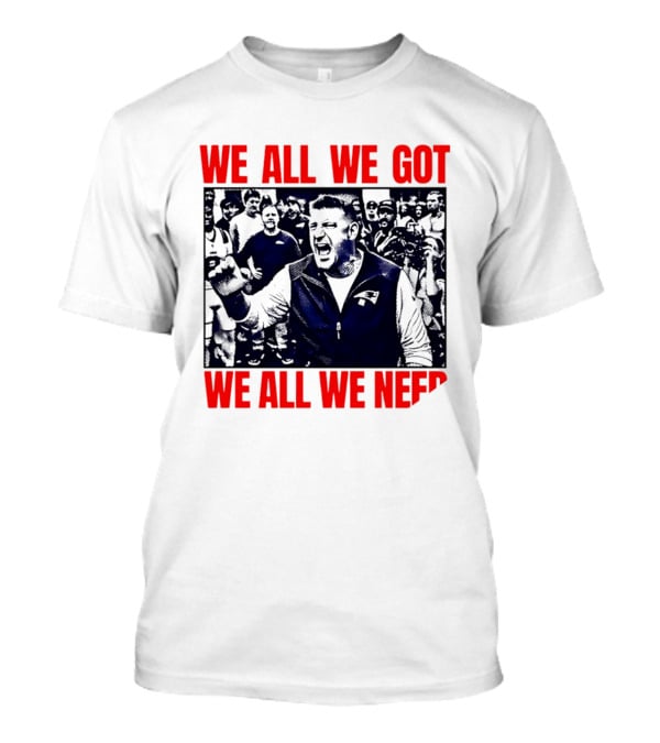 Mike Vrabel New England Patriots We All We Got We All We Need Motivational Team Spirit T-Shirt