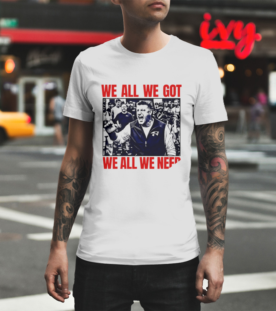 Mike Vrabel New England Patriots We All We Got We All We Need Motivational Team Spirit T-Shirt