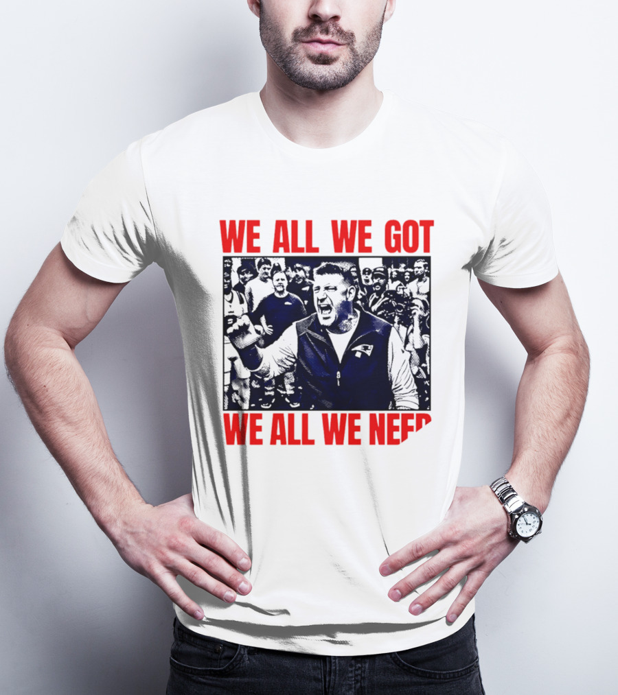 Mike Vrabel New England Patriots We All We Got We All We Need Motivational Team Spirit T-Shirt