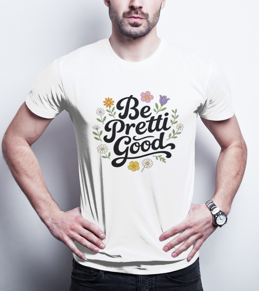 Be Pretti Good Floral Theme With Flowers T-Shirt